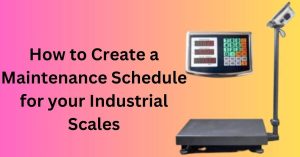 How to Create a Maintenance Schedule for your Industrial Scales