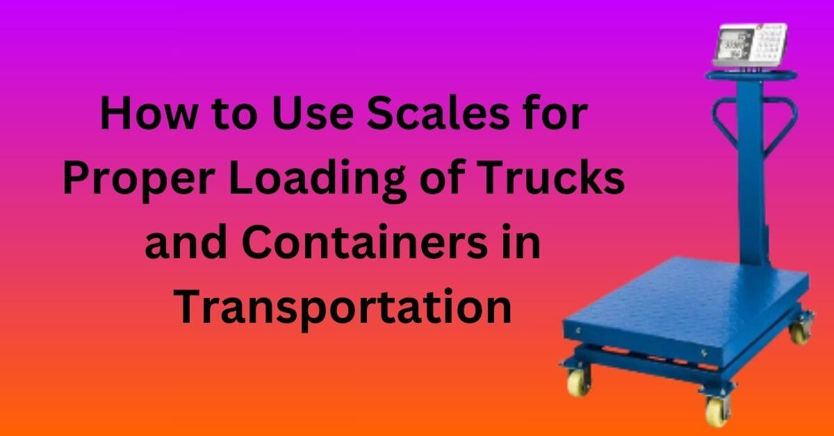 How to Use Scales for Proper Loading of Trucks and Containers in ...